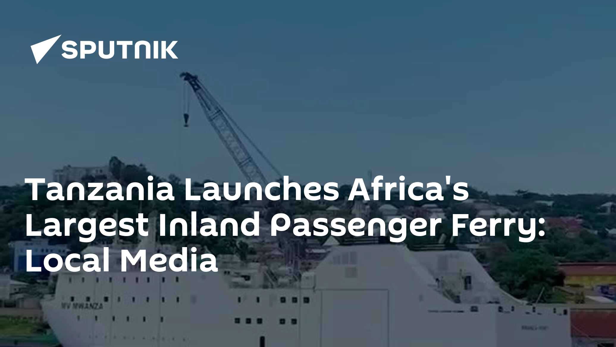 Tanzania Launches Africa's Largest Inland Passenger Ferry: Local Media ...