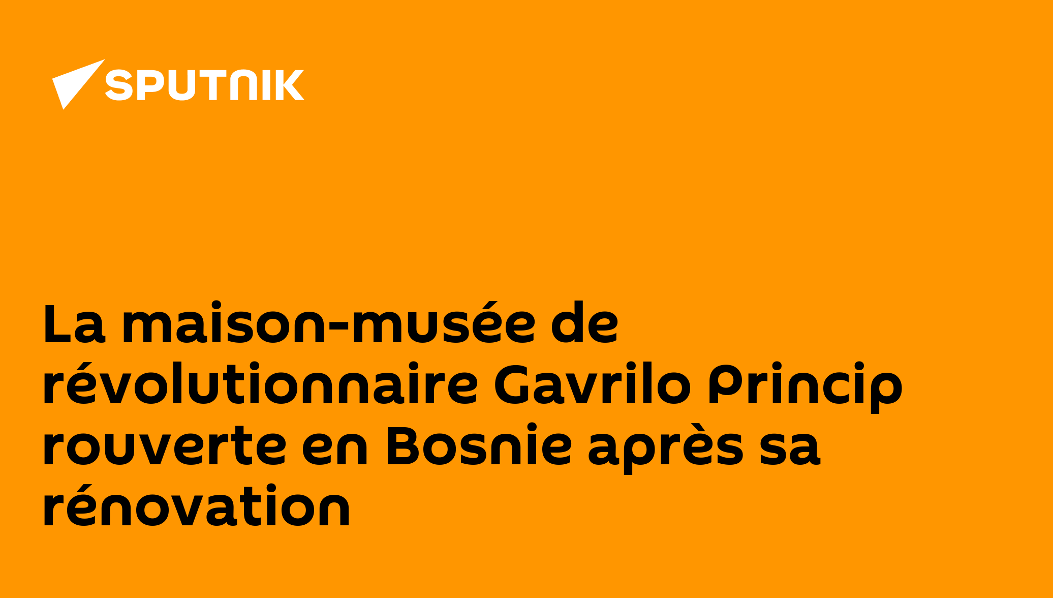 La maison-musée de révolutionnaire Gavrilo Princip rouverte en Bosnie ...