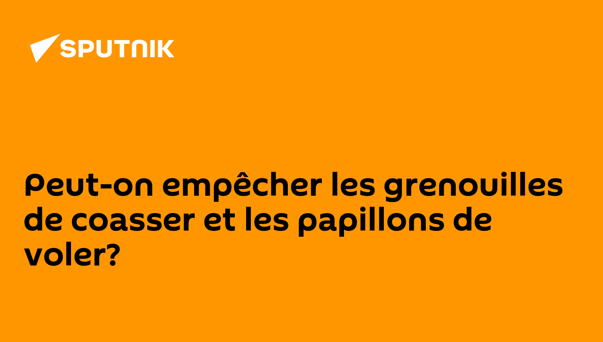 Peut-on empêcher les grenouilles de coasser et les papillons de voler ...