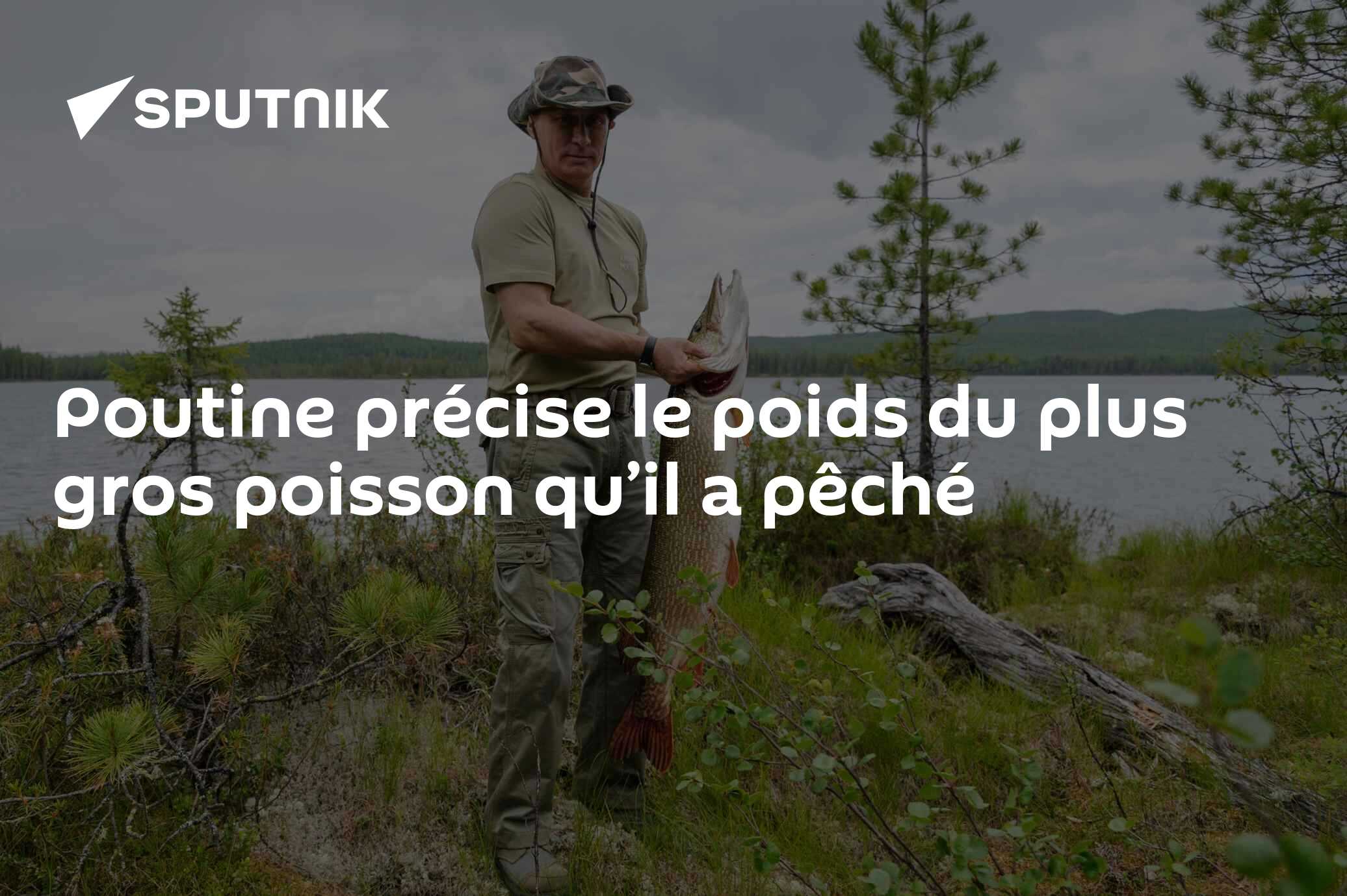 Poutine précise le poids du plus gros poisson qu’il a pêché - 15.06. ...