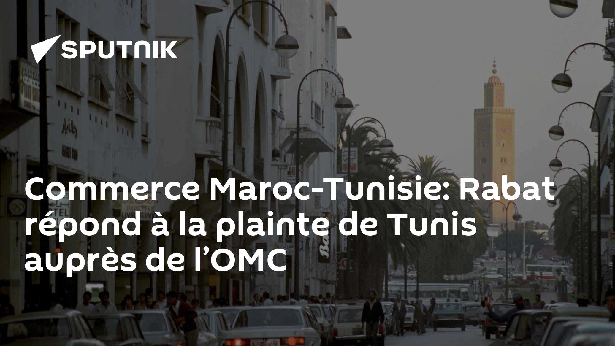 Commerce Maroc-Tunisie: Rabat répond à la plainte de Tunis auprès de l ...