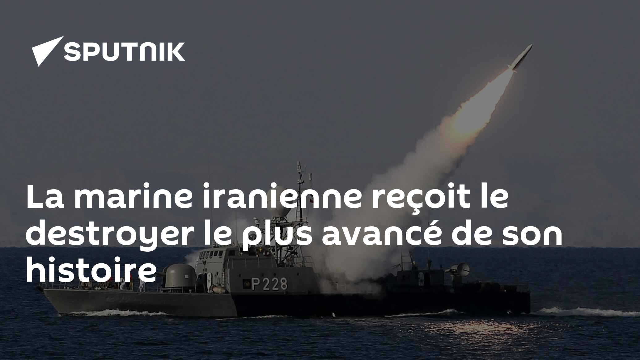 La marine iranienne reçoit le destroyer le plus avancé de son histoire ...