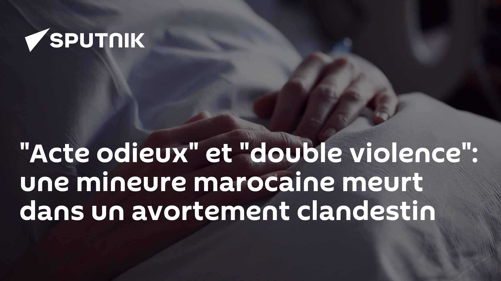 "Acte odieux" et "double violence": une mineure marocaine meurt dans un ...