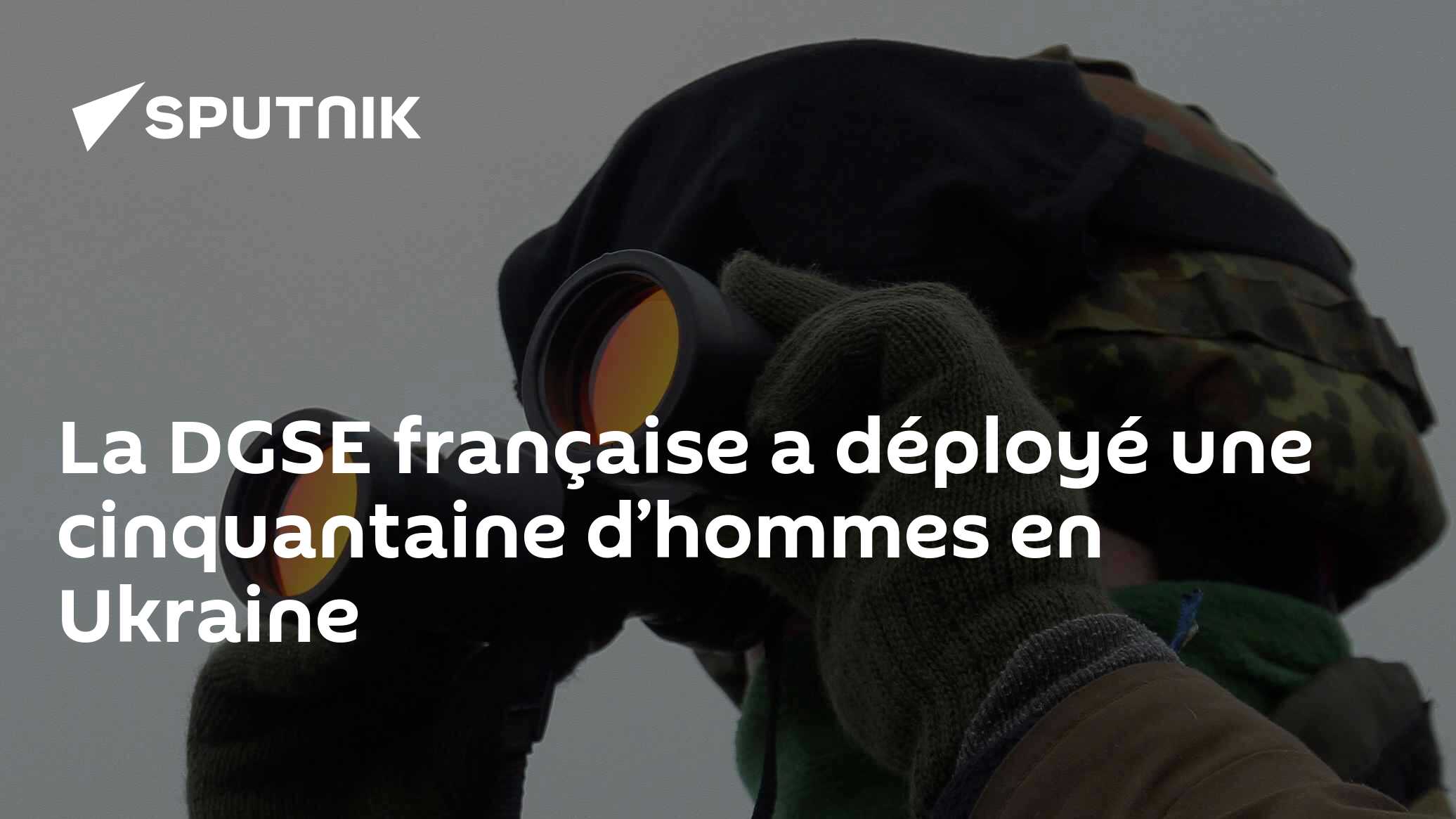 La DGSE française a déployé une cinquantaine d’hommes en Ukraine - 05. ...