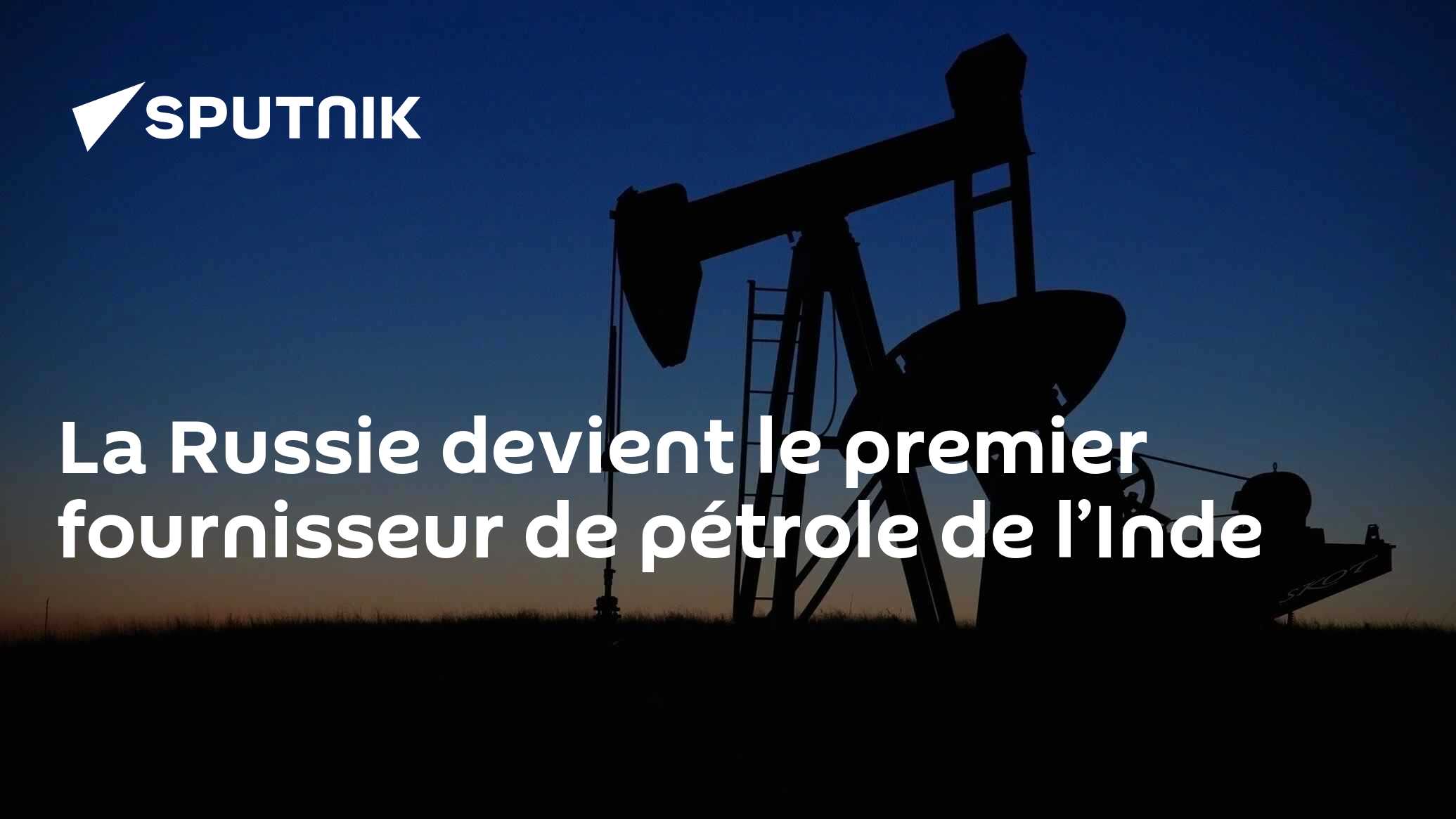 La Russie devient le premier fournisseur de pétrole de l’Inde - 02.11. ... La Russie devient le premier fournisseur de pétrole de l’Inde - 02.11. ...