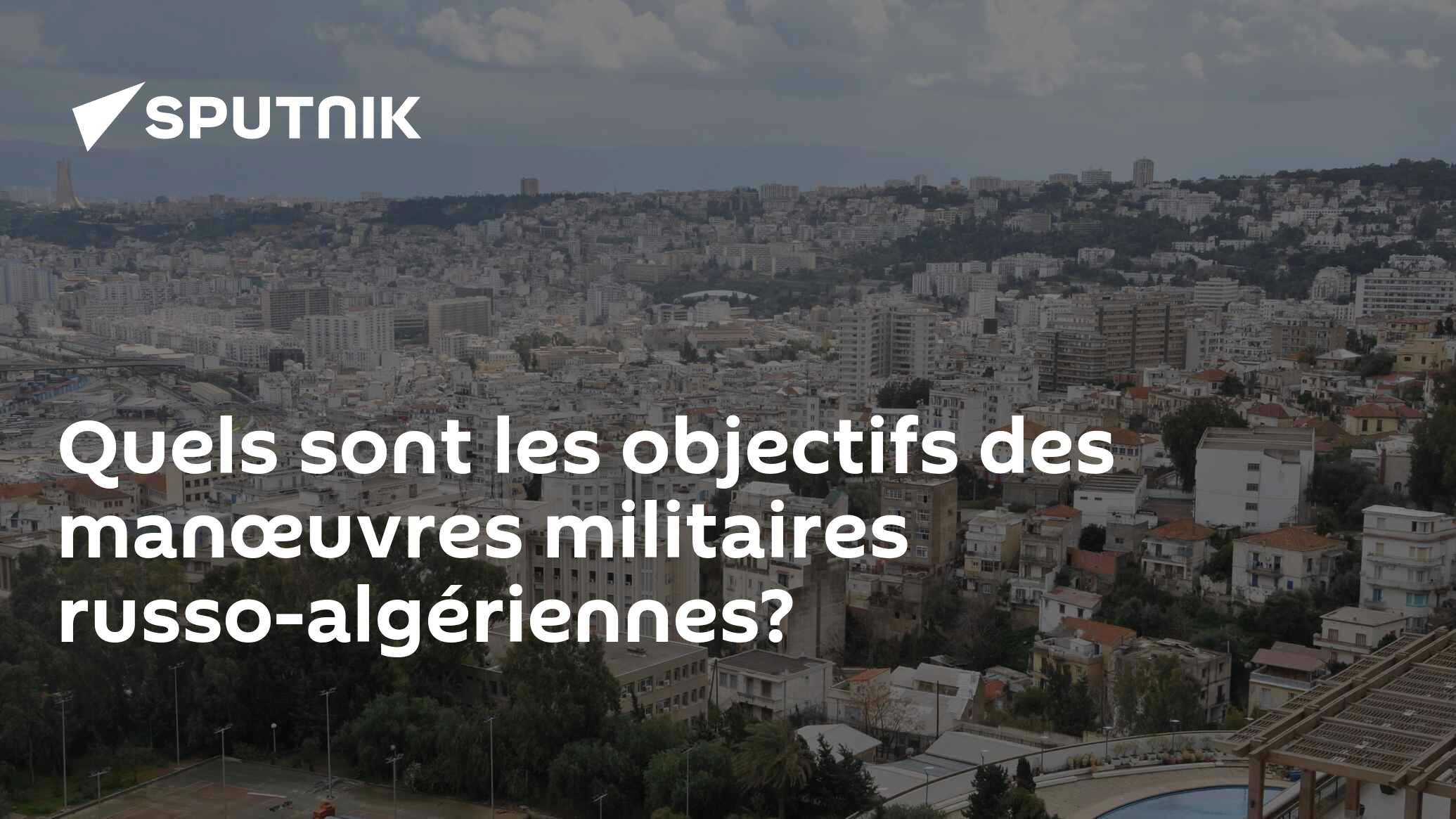 Quels sont les objectifs des manœuvres militaires russo-algériennes ...