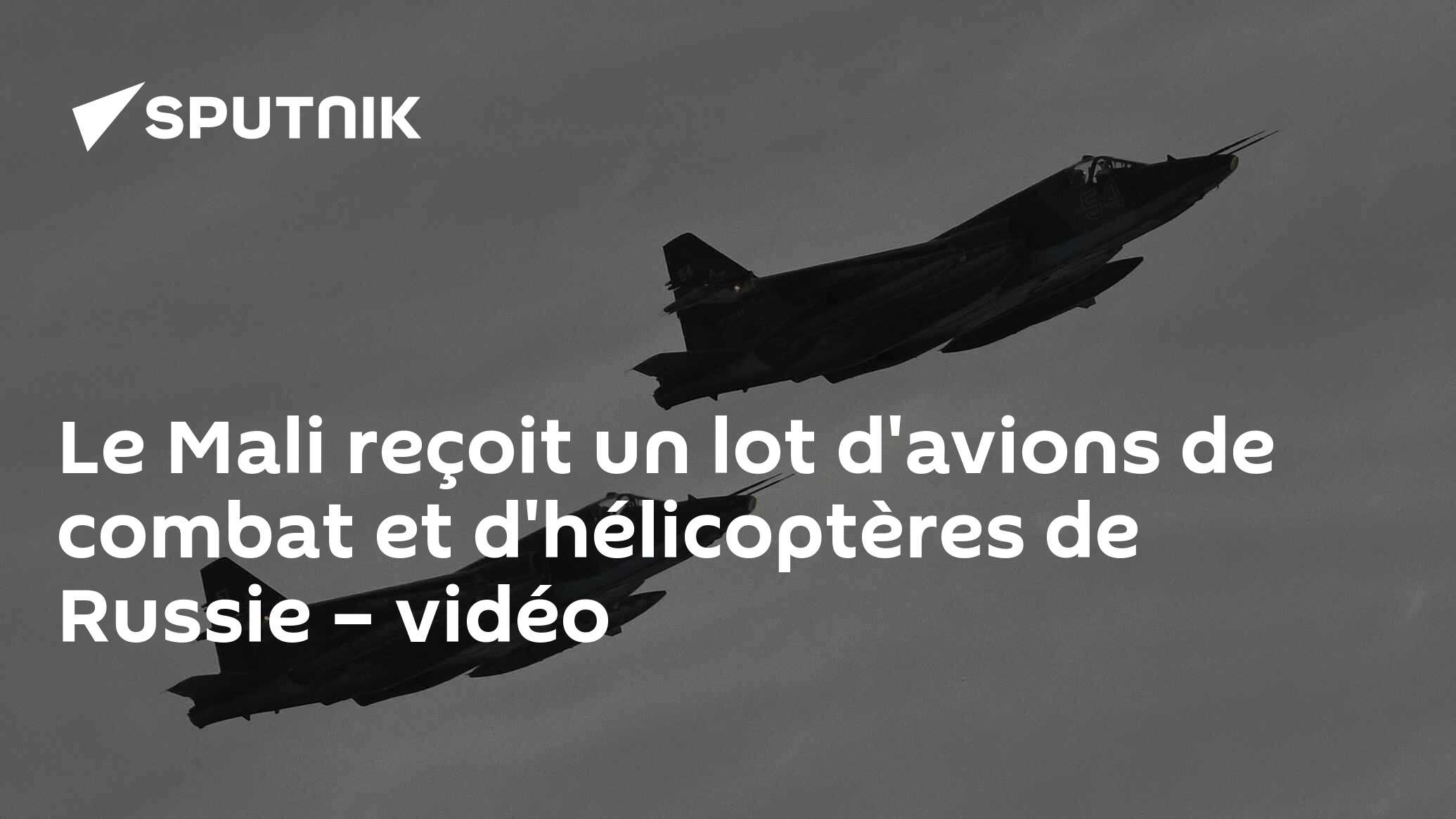Le Mali reçoit un lot d'avions de combat et d'hélicoptères de Russie ...