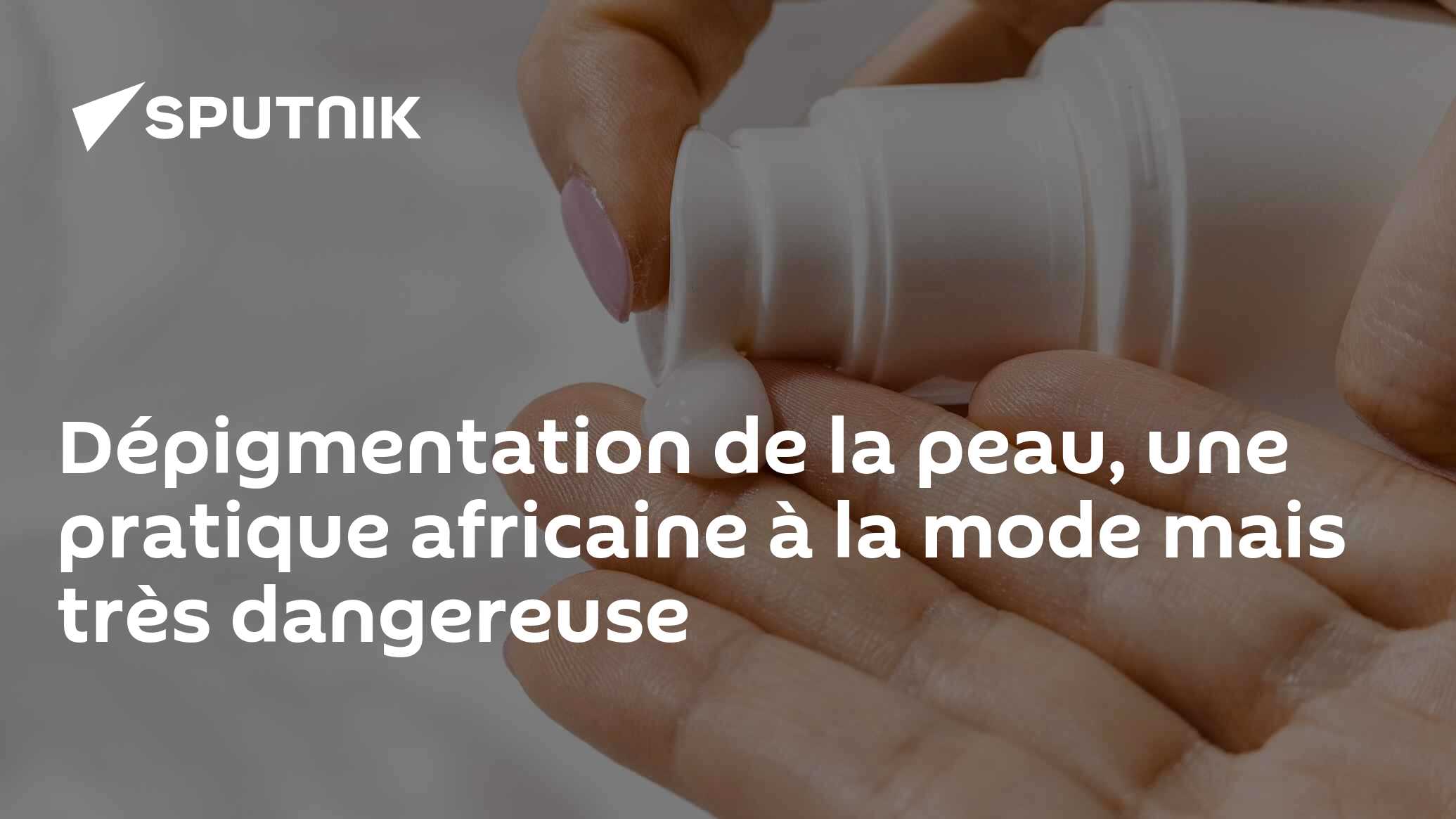 Dépigmentation de la peau, une pratique africaine à la mode mais très ... Dépigmentation de la peau, une pratique africaine à la mode mais très ...