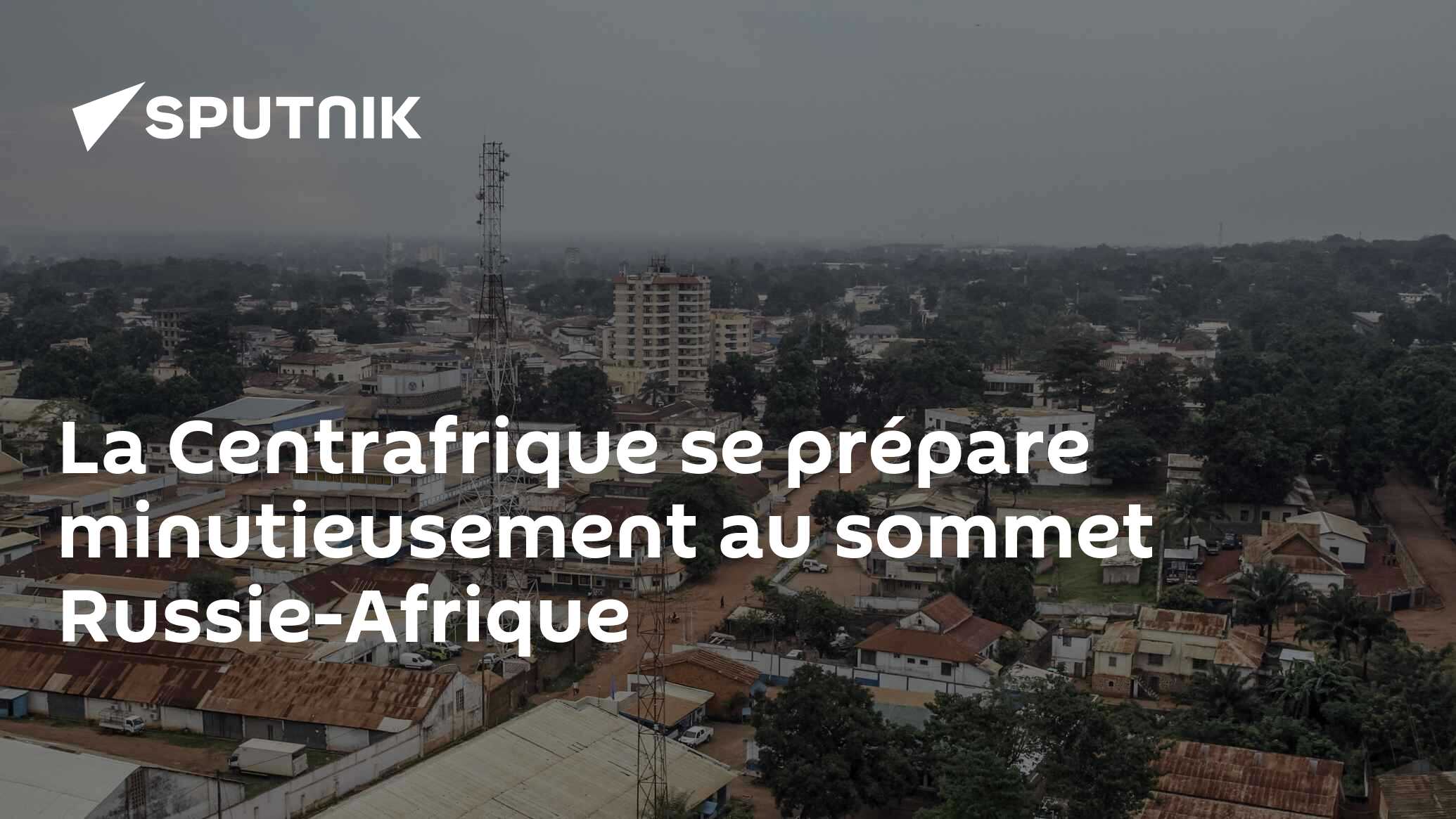 La Centrafrique se prépare minutieusement au sommet Russie-Afrique - 29 ...