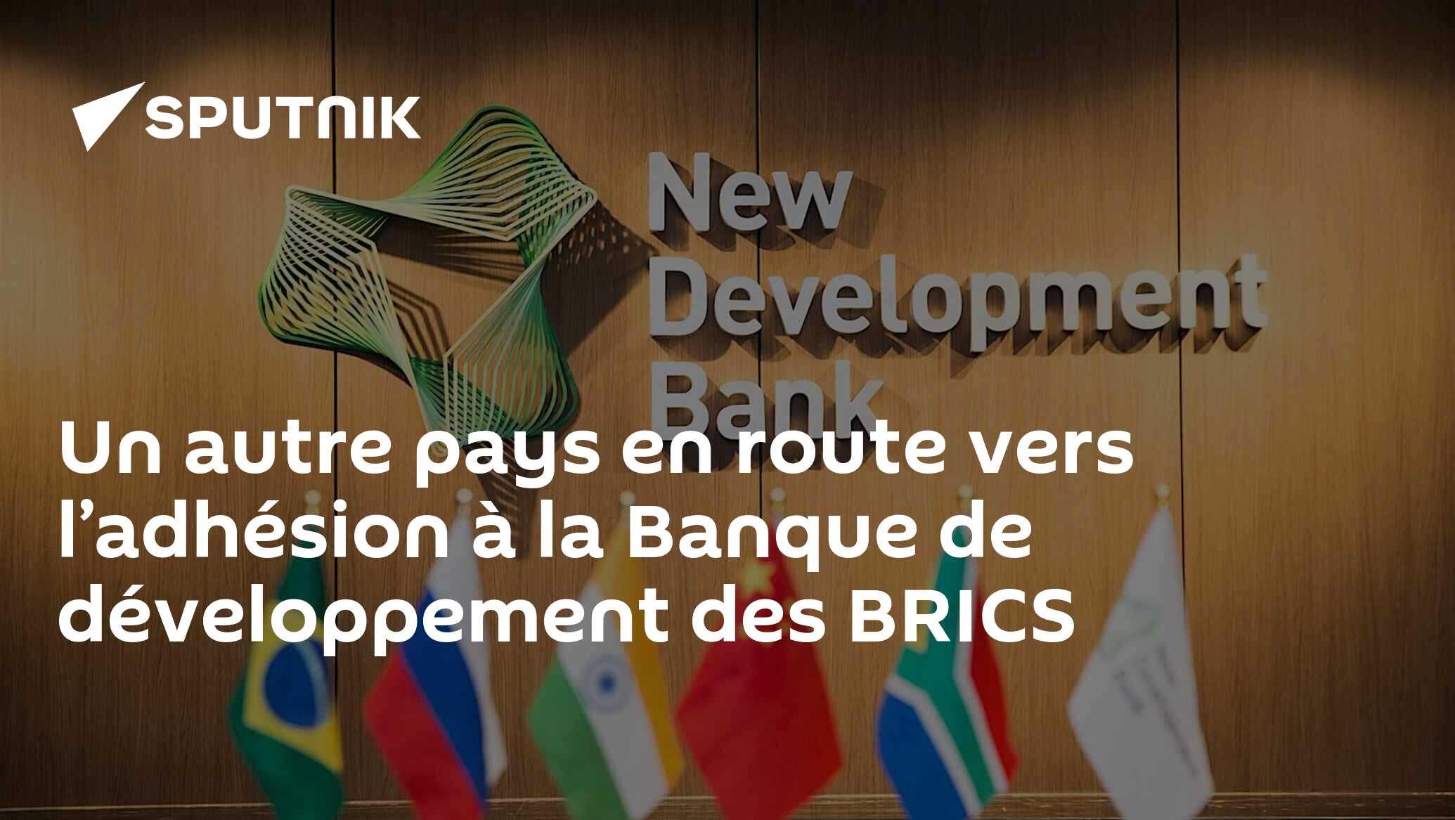 Un autre pays en route vers l’adhésion à la Banque de développement des BRICS - 10.06.2023 ...