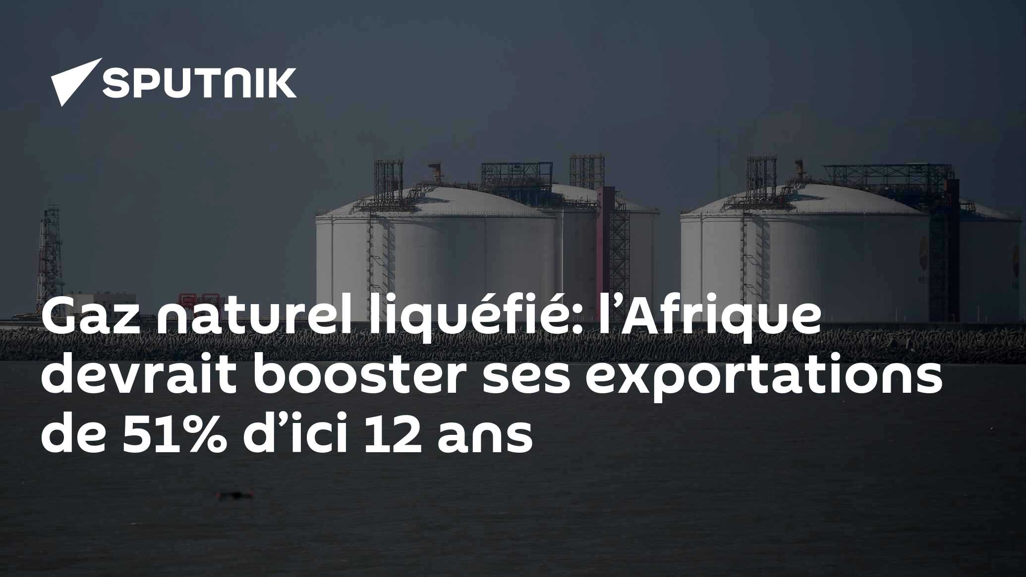 Gaz naturel liquéfié: l’Afrique devrait booster ses exportations de 51% ...