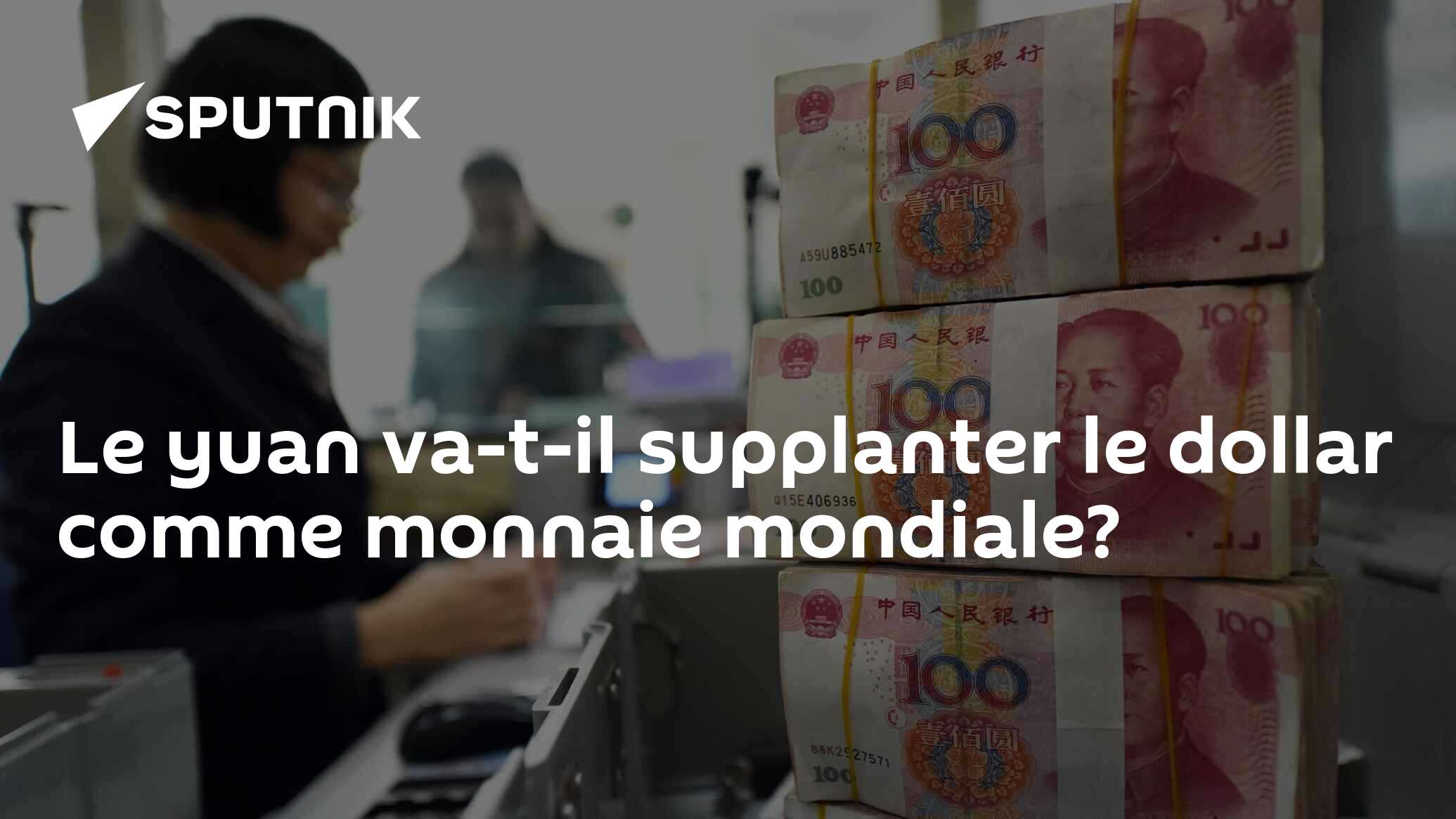 Le yuan va-t-il supplanter le dollar comme monnaie mondiale? - 04.07. ...