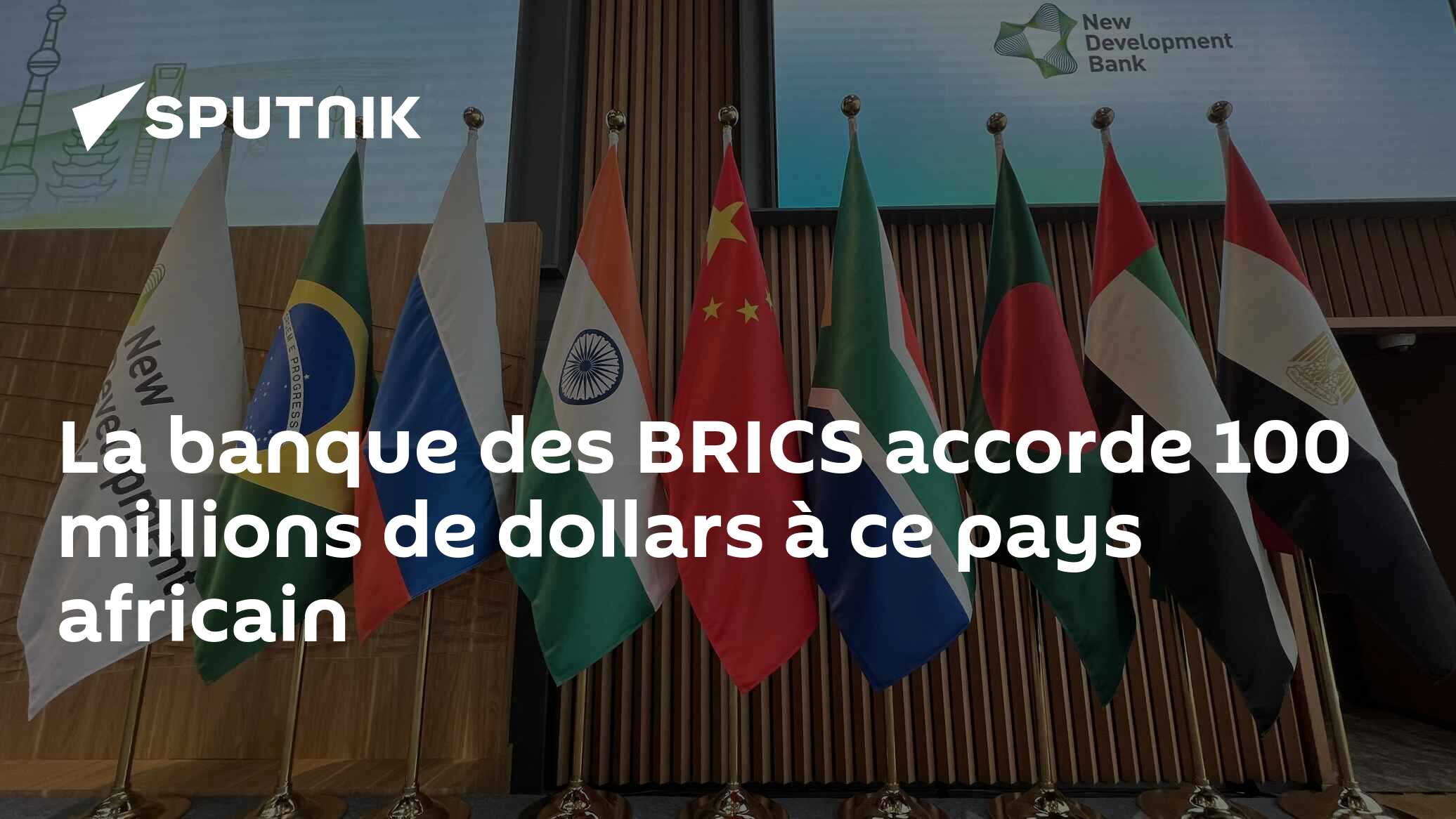 La banque des BRICS accorde 100 millions de dollars à ce pays africain ...