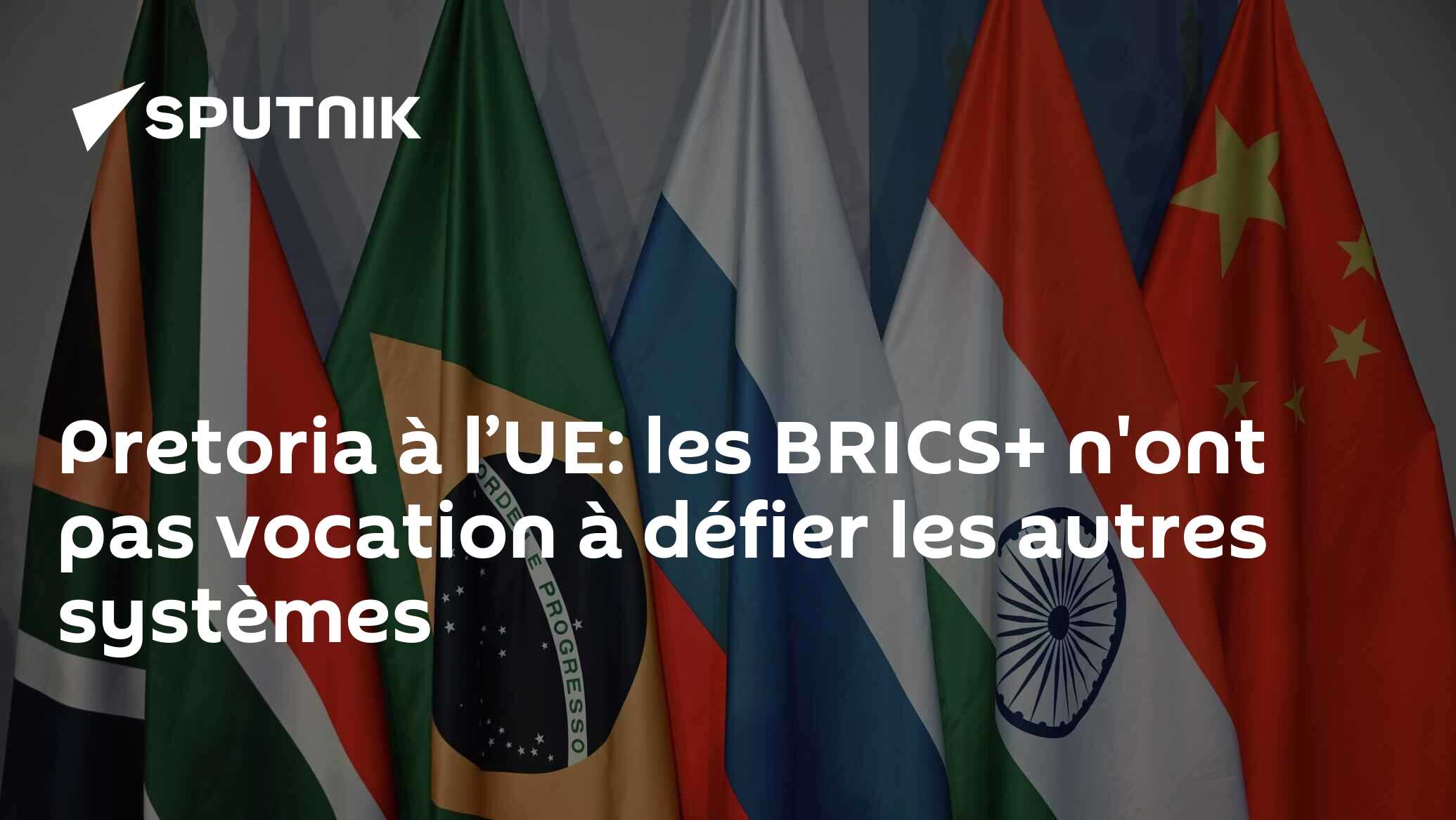 Pretoria à l’UE: les BRICS+ n'ont pas vocation à défier les autres ...