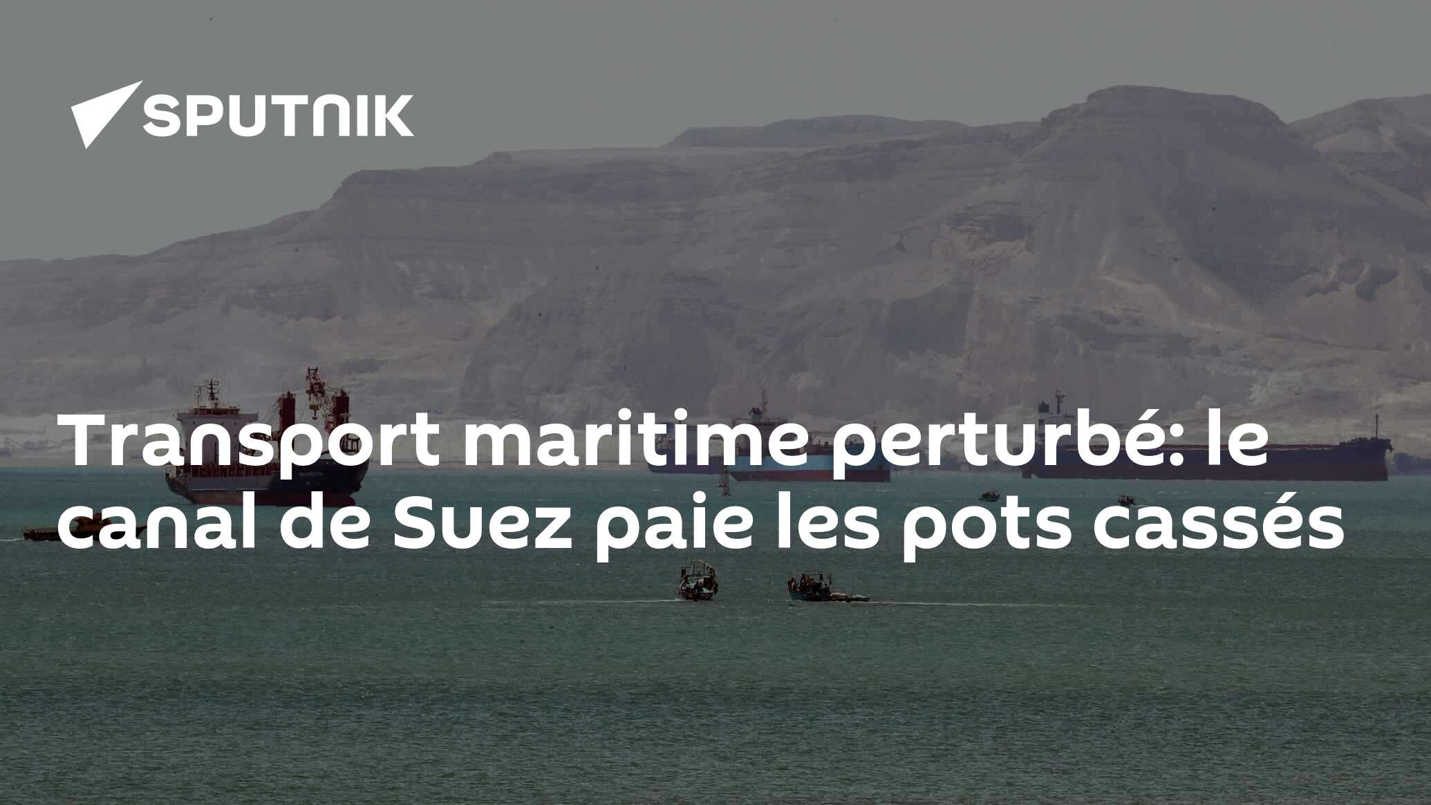 Transport maritime perturbé: le canal de Suez paie les pots cassés - 03 ...