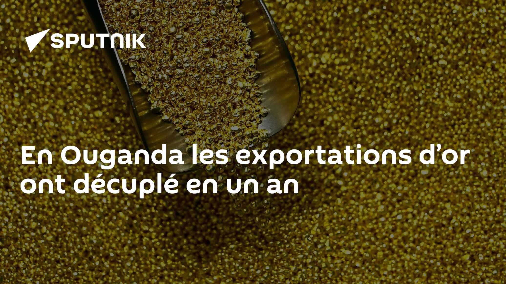 En Ouganda les exportations d’or ont décuplé en un an - 20.03.2024 ...