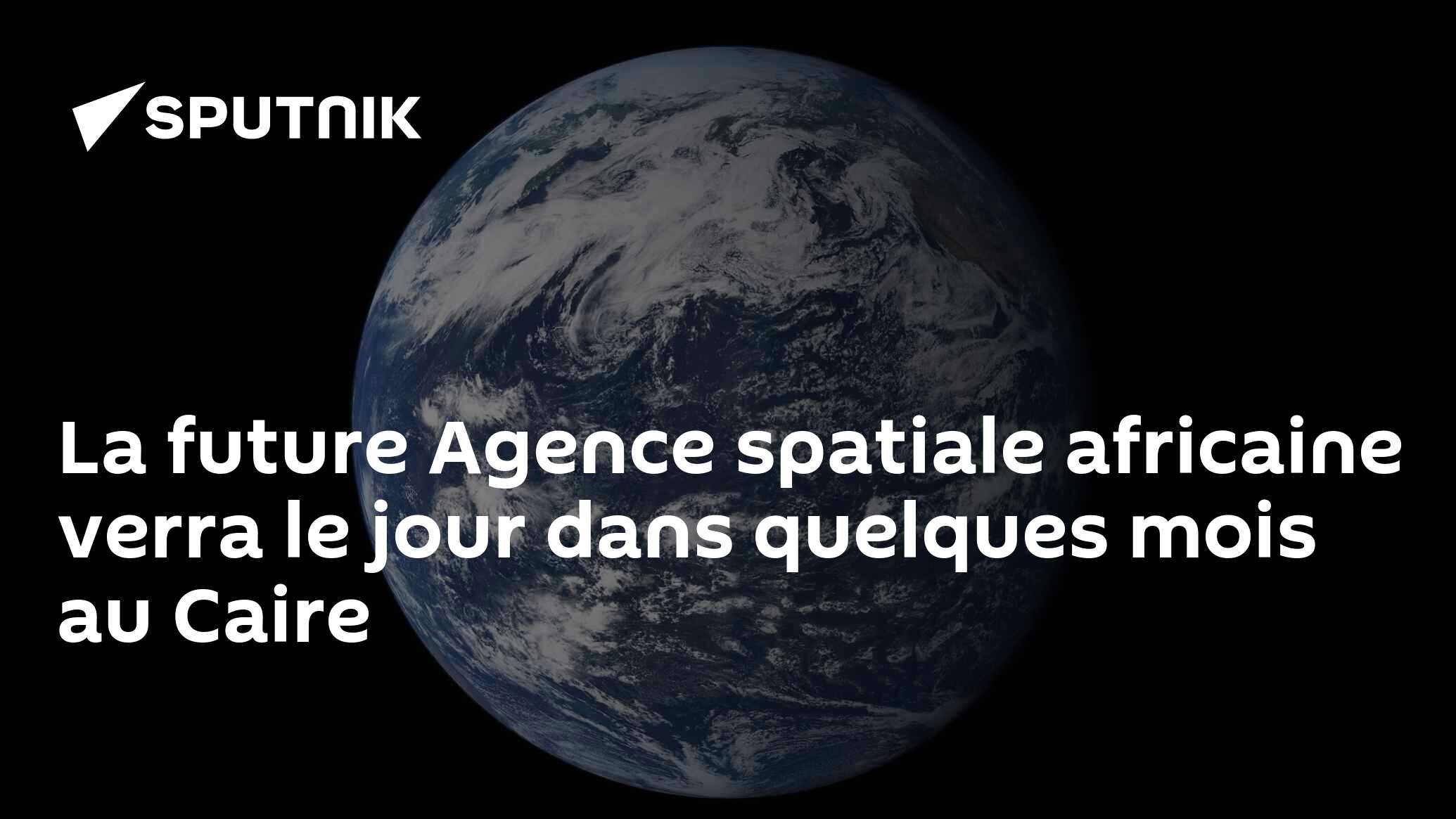 La future Agence spatiale africaine verra le jour dans quelques mois au Caire - 08.04.2024 ...
