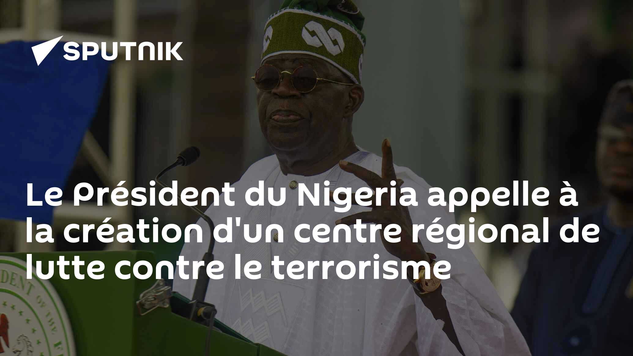 Le Président du Nigeria appelle à la création d'un centre régional de lutte contre le terrorisme ...