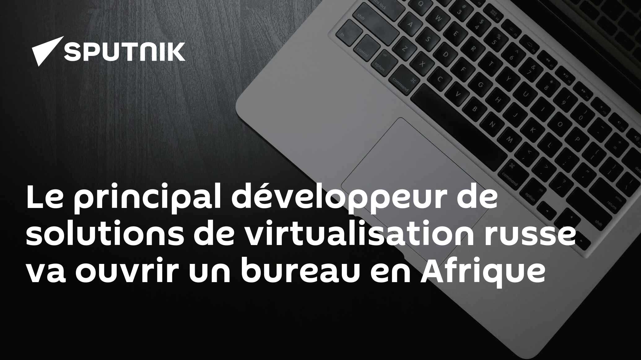 Le principal développeur de solutions de virtualisation russe va ouvrir un bureau en Afrique ...