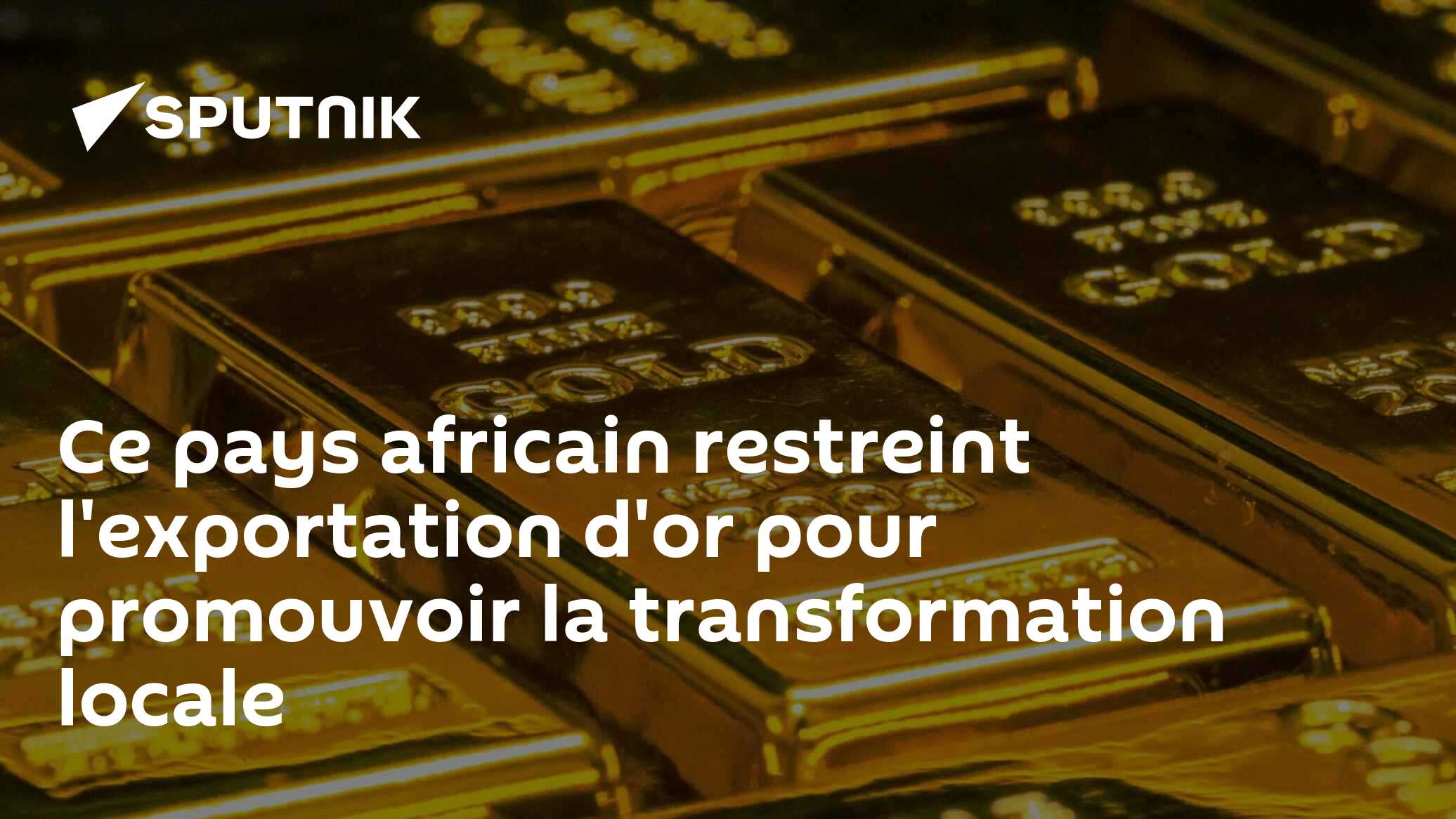 Ce pays africain restreint l'exportation d'or pour promouvoir la ...