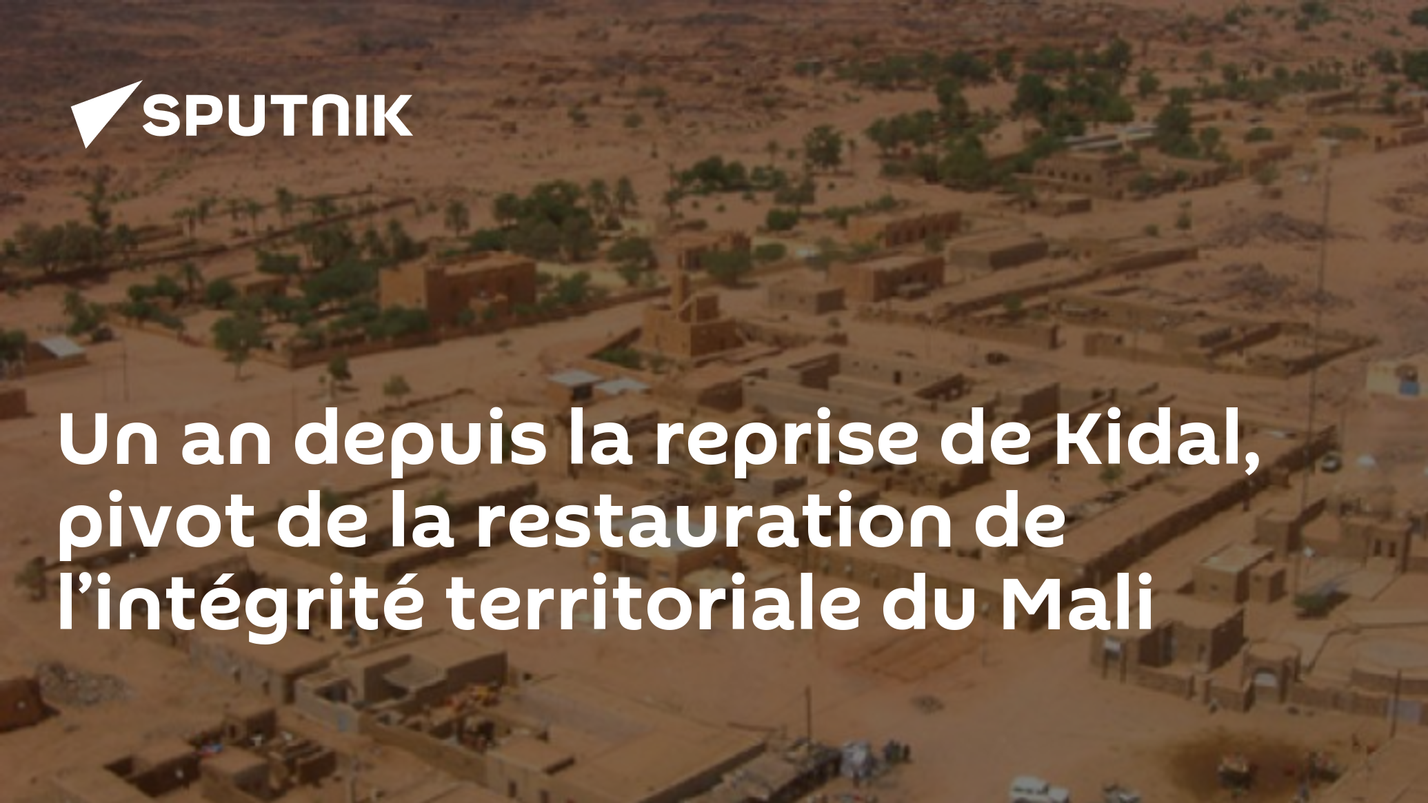 Un an depuis la reprise de Kidal, pivot de la restauration de l ...