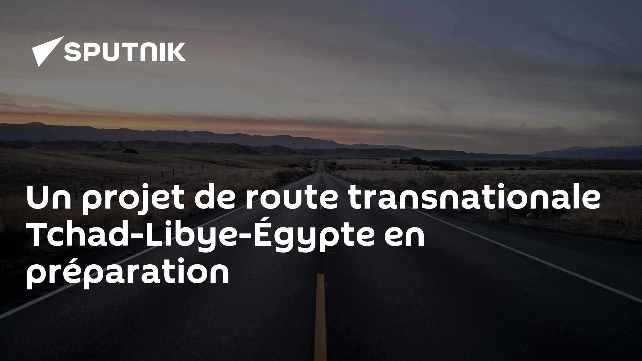 Un projet de route transnationale Tchad-Libye-Égypte en préparation ...