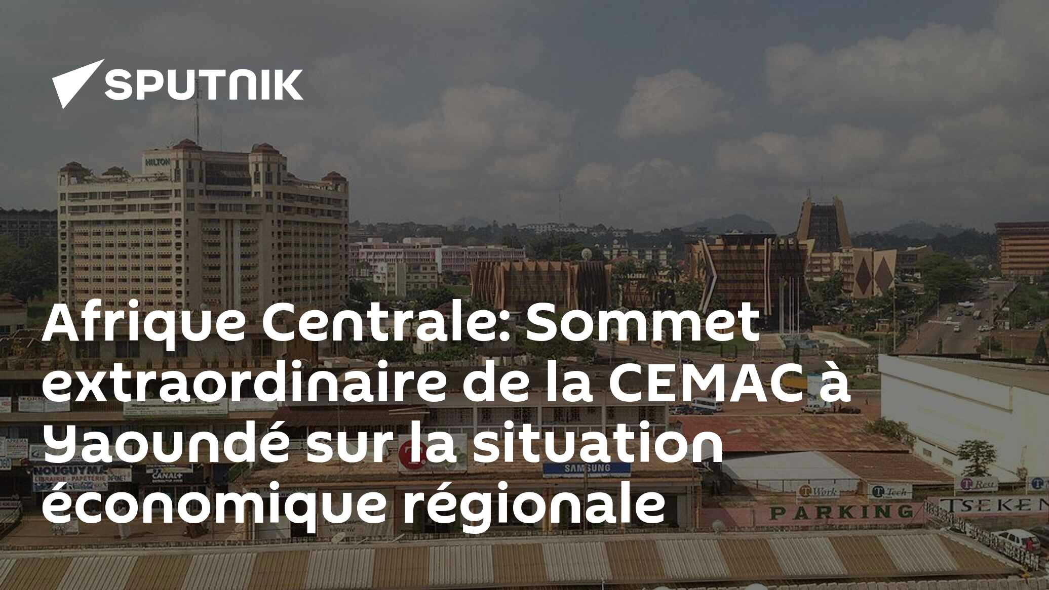 Afrique Centrale: Sommet extraordinaire de la CEMAC à Yaoundé sur la ...