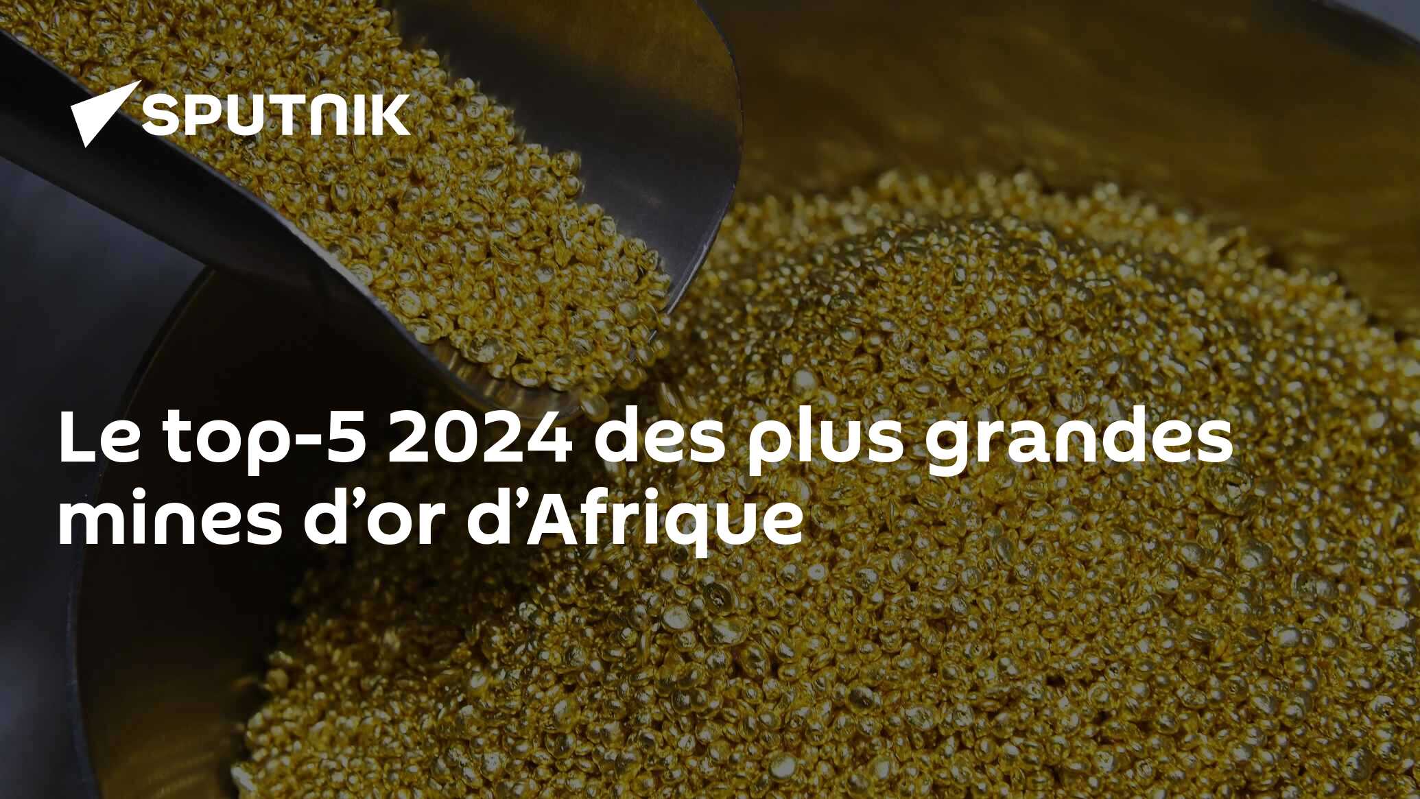 Le top-5 2024 des plus grandes mines d’or d’Afrique - 23.02.2025 ...