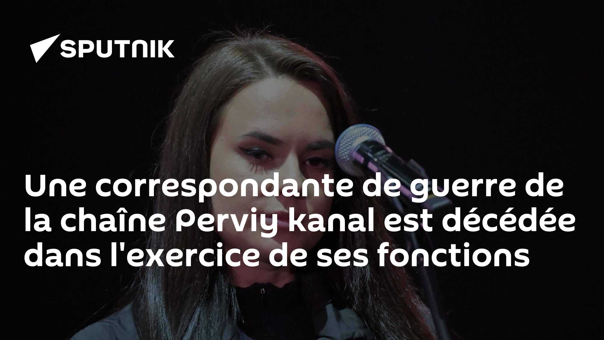 Une correspondante de guerre de la chaîne Perviy kanal est décédée dans ...