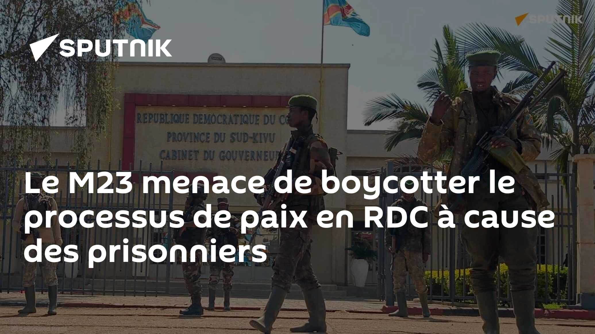 Le M23 menace de boycotter le processus de paix en RDC à cause des ...