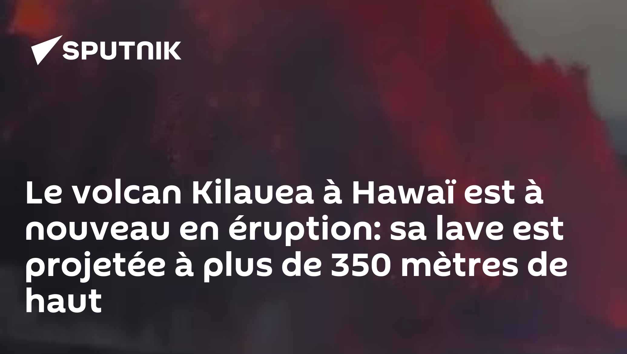 Le volcan Kilauea à Hawaï est à nouveau en éruption: sa lave est ...