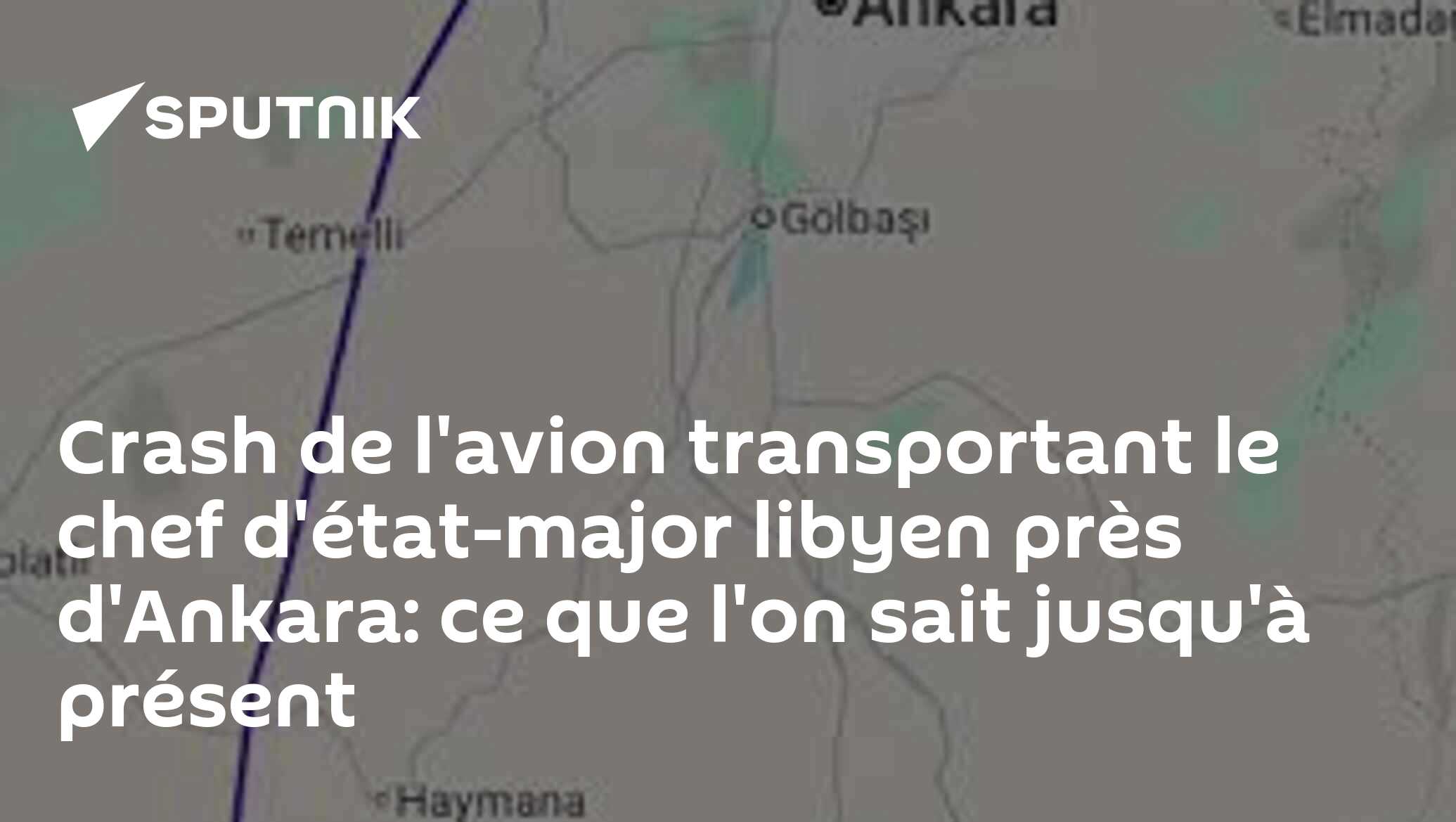 Crash de l'avion transportant le chef d'état-major libyen près d'Ankara ...