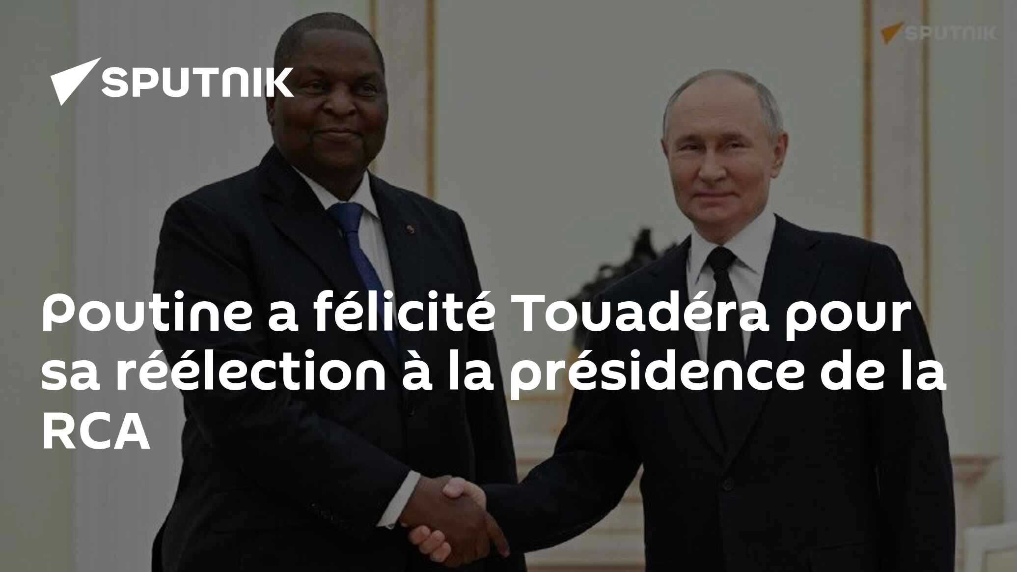 Poutine a félicité Touadéra pour sa réélection à la présidence de la ...
